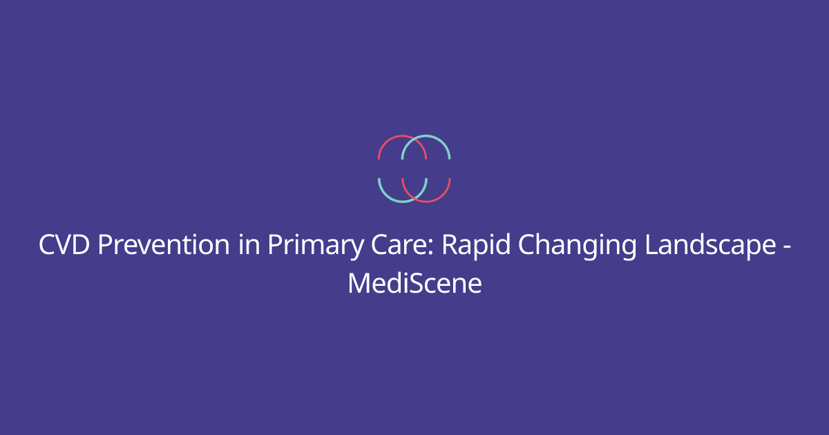 CVD Prevention in Primary Care: Rapid Changing Landscape - MediScene