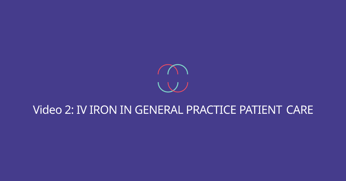 Video 2: IV IRON IN GENERAL PRACTICE PATIENT CARE